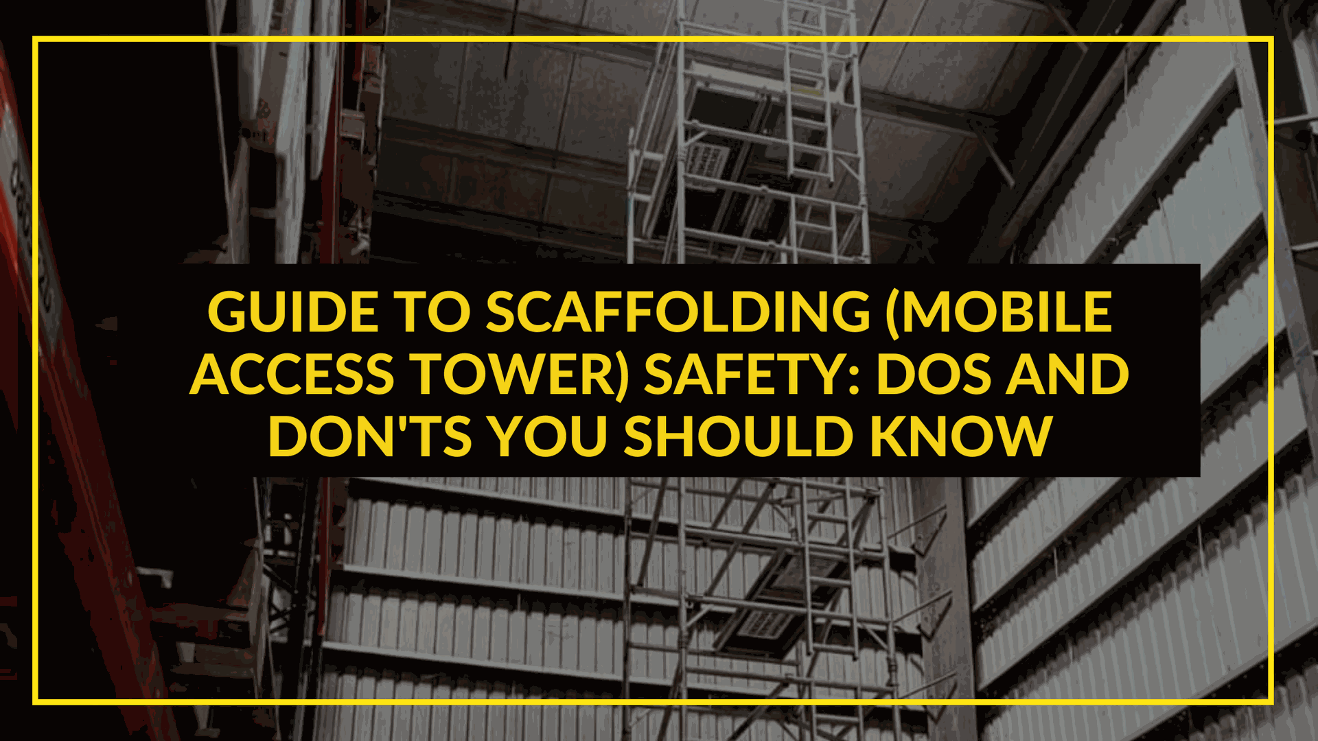 Guide to Scaffolding (Mobile Access Tower) Safety: Dos and Don'ts You